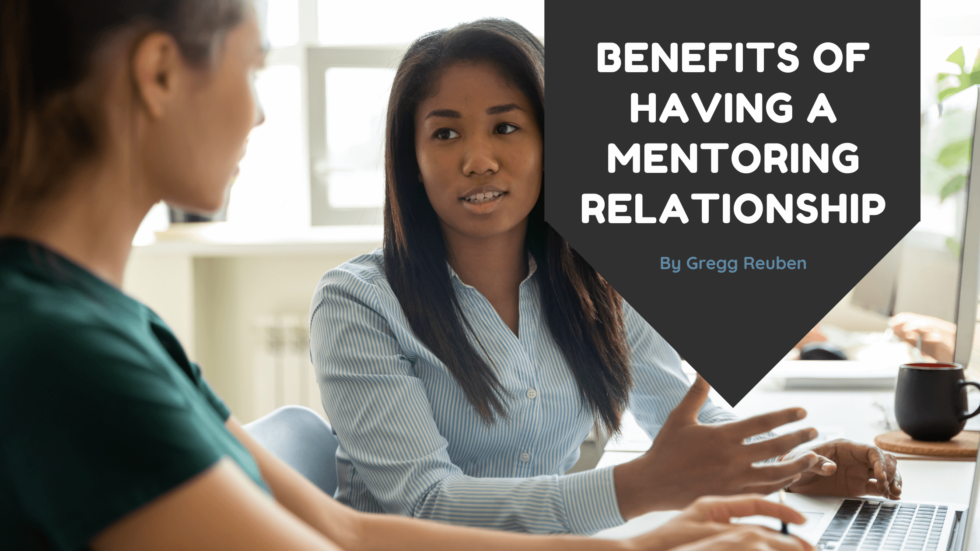 Benefits of Having a Mentoring Relationship | Gregg Reuben | Professional Overview